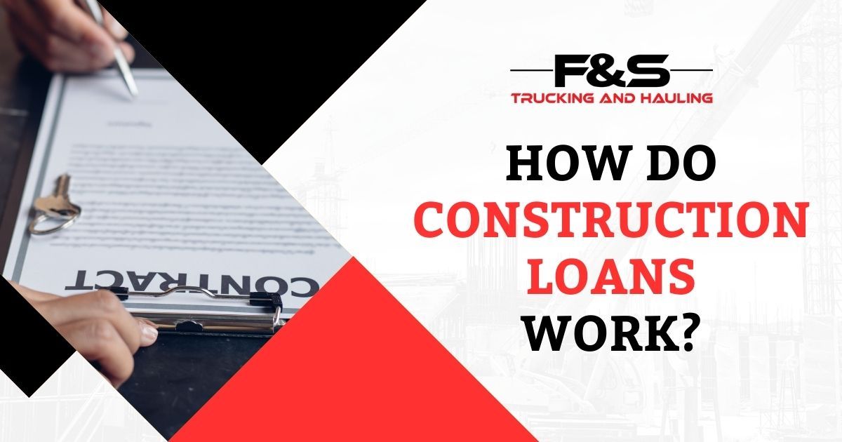 How Do Construction Loans Work? | F&S Trucking and Hauling | Upstate SC