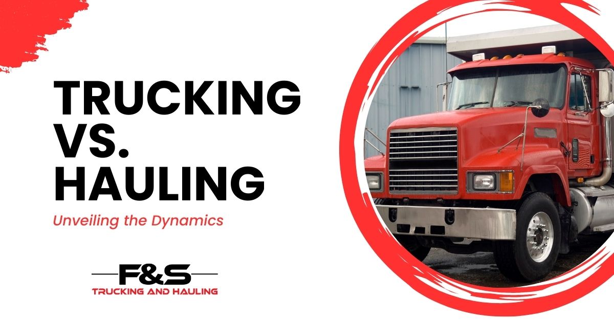 Trucking vs. Hauling: Unveiling the Dynamics | F&S Trucking and Hauling ...